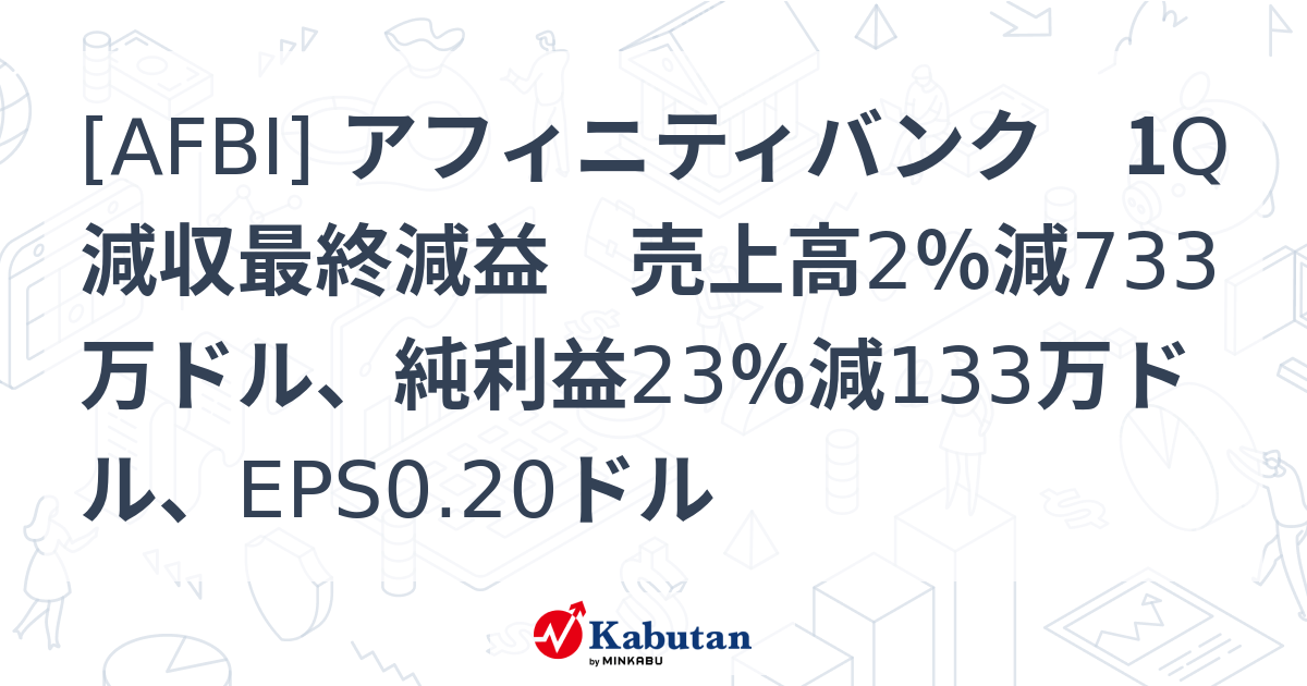 [AFBI] アフィニティバンク 1Q減収最終減益 売上高2％減733万ドル、純利益23％減133万ドル、EPS0.20ドル - 株探 ...