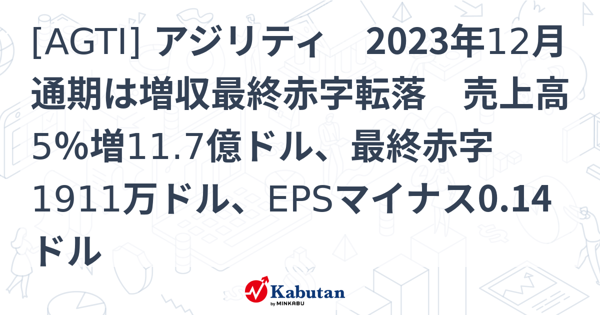 [AGTI] アジリティ 2023年12月通期は増収最終赤字転落 売上高5％増11.7億ドル、最終赤字1911万ドル、EPSマイナス0.14 ...