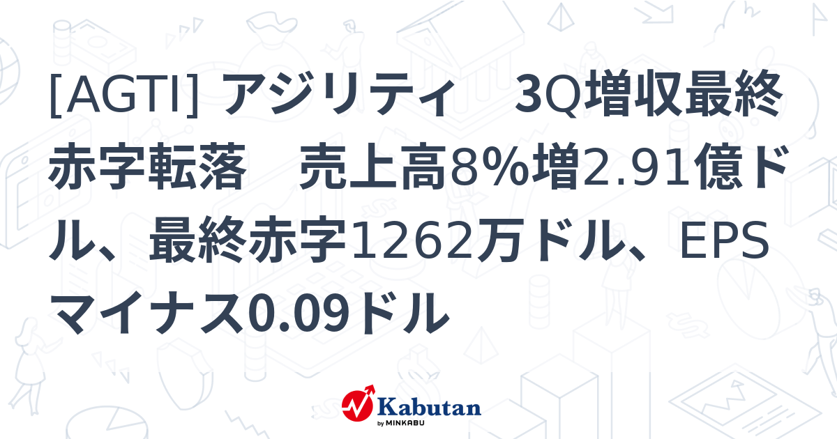 [AGTI] アジリティ 3Q増収最終赤字転落 売上高8％増2.91億ドル、最終赤字1262万ドル、EPSマイナス0.09ドル - 株探 ...