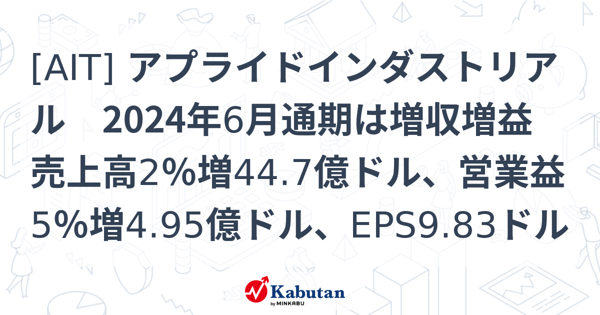 [AIT] アプライドインダストリアル 2024年6月通期は増収増益 売上高2％増44.7億ドル、営業益5％増4.95億ドル、EPS9.83 ...
