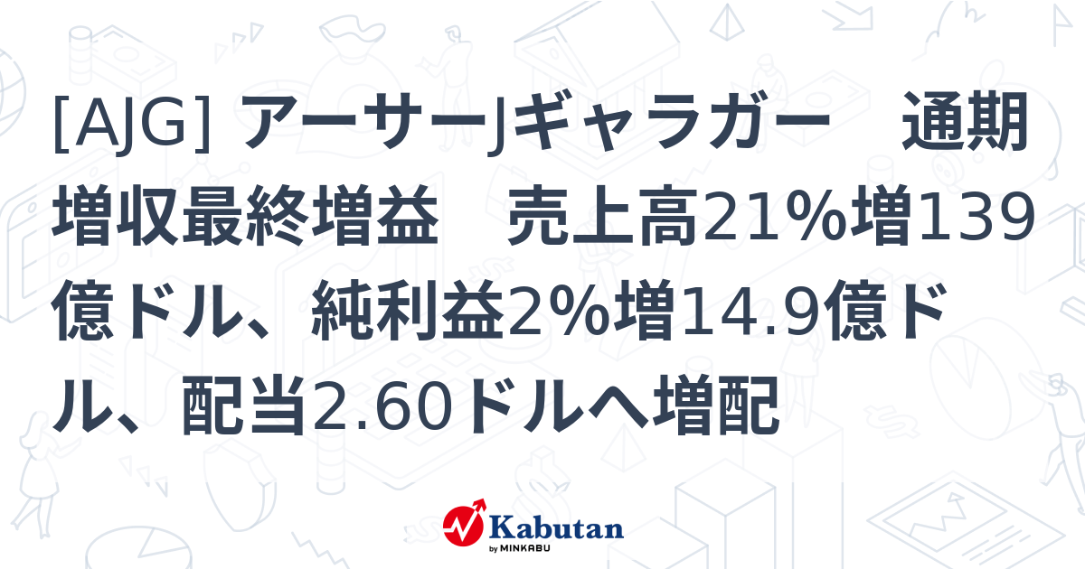 [AJG] アーサーJギャラガー 通期増収最終増益 売上高21％増139億ドル、純利益2％増14.9億ドル、配当2.60ドルへ増配 - 株探 ...