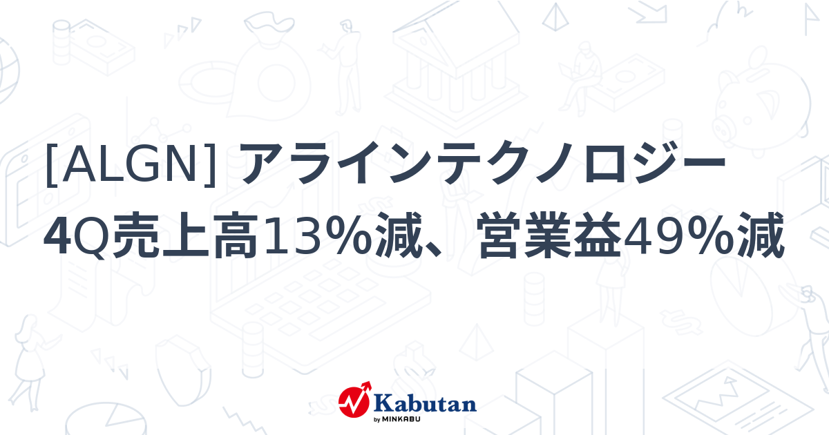 [ALGN] アラインテクノロジー 4Q売上高13％減、営業益49％減 - 株探(かぶたん)｜米国株