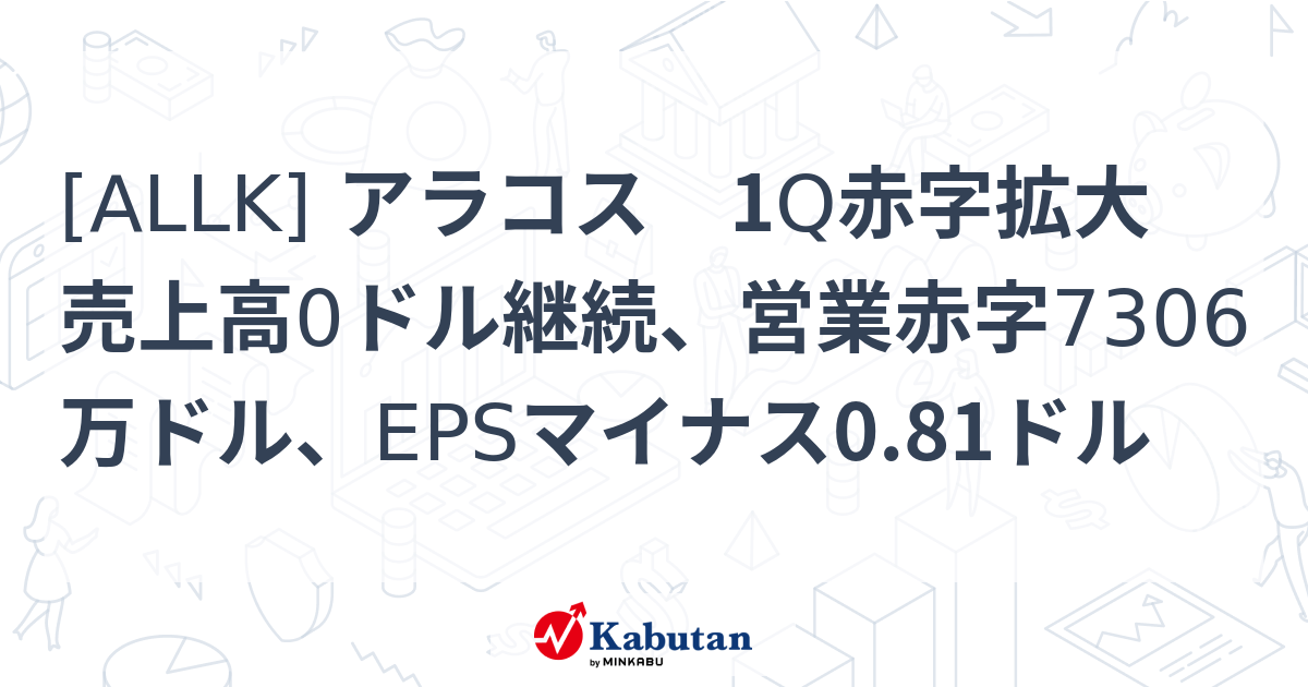 [ALLK] アラコス 1Q赤字拡大 売上高0ドル継続、営業赤字7306万ドル、EPSマイナス0.81ドル - 株探(かぶたん)｜米国株
