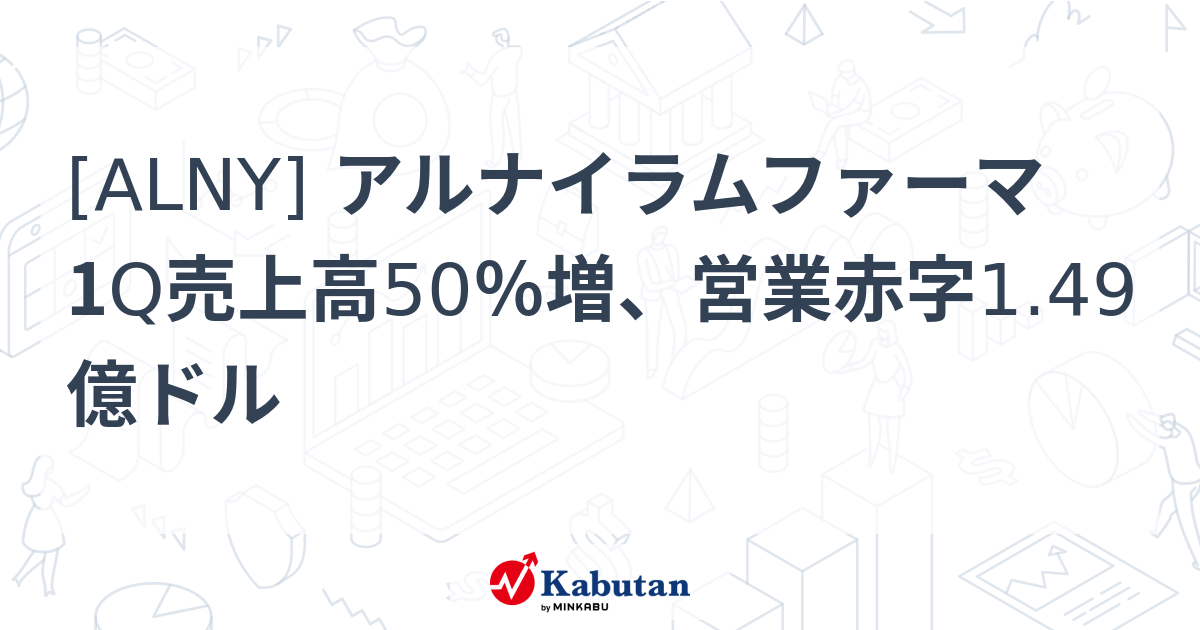 [ALNY] アルナイラムファーマ 1Q売上高50％増、営業赤字1.49億ドル - 株探(かぶたん)｜米国株