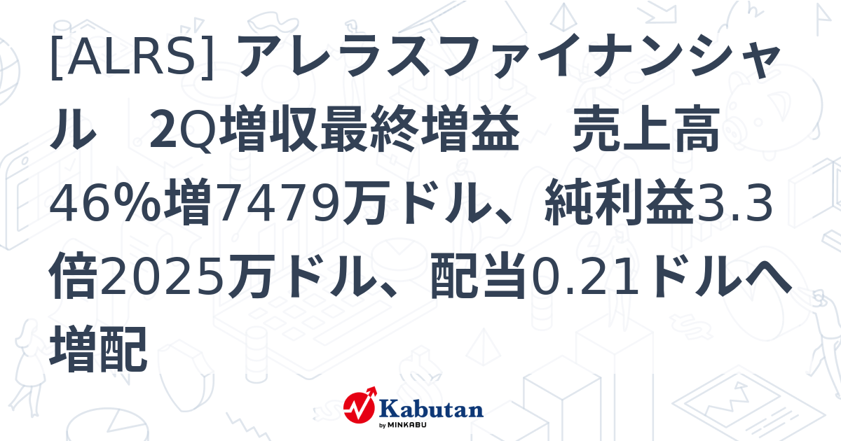 [ALRS] アレラスファイナンシャル 2Q増収最終増益 売上高46％増7479万ドル、純利益3.3倍2025万ドル、配当0.21ドルへ増配 ...
