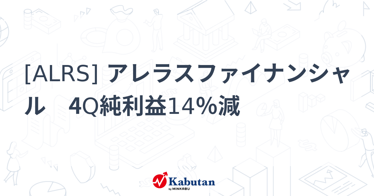 [ALRS] アレラスファイナンシャル 4Q純利益14％減 - 株探(かぶたん)｜米国株