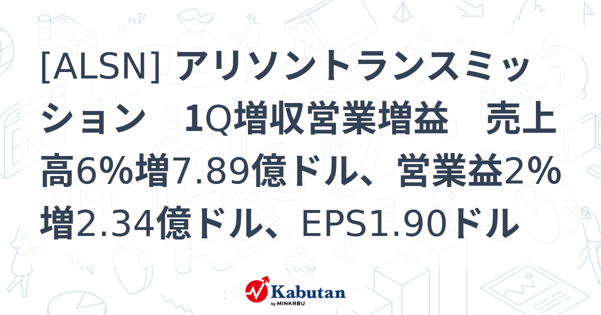 [ALSN] アリソントランスミッション 1Q増収営業増益 売上高6％増7.89億ドル、営業益2％増2.34億ドル、EPS1.90ドル - 株探(かぶたん)｜米国株