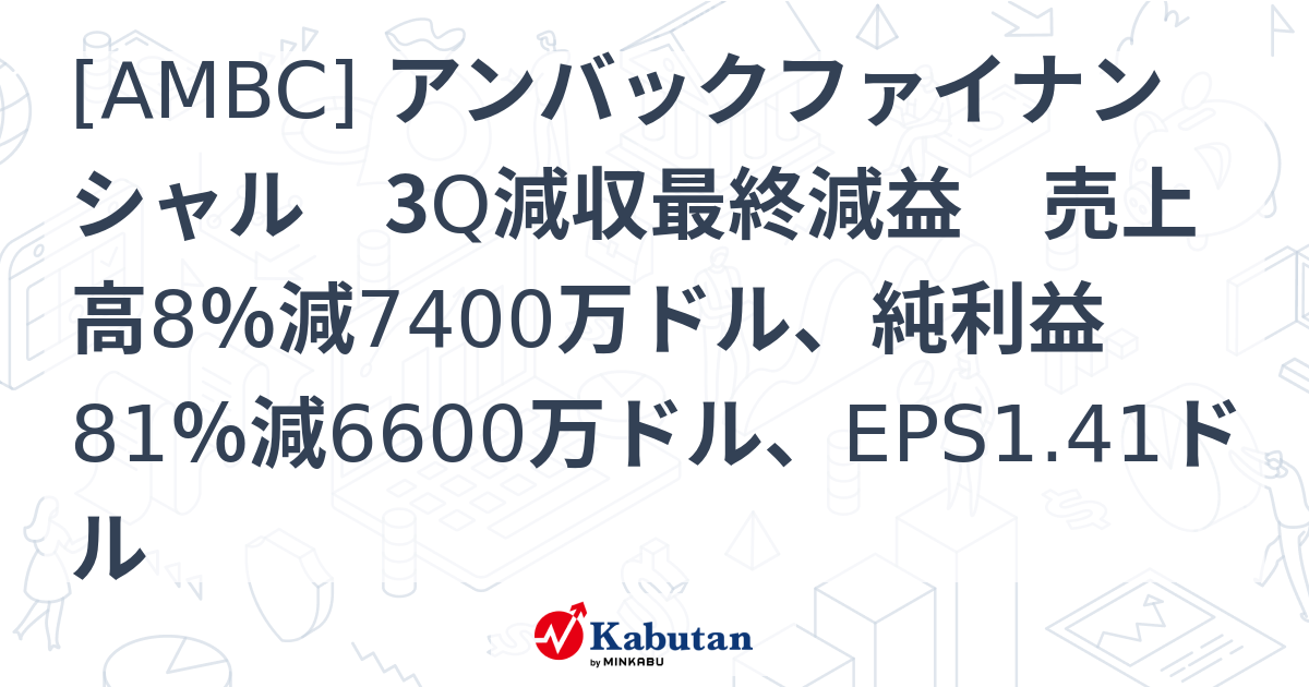 [AMBC] アンバックファイナンシャル 3Q減収最終減益 売上高8％減7400万ドル、純利益81％減6600万ドル、EPS1.41ドル - 株探(かぶたん)｜米国株