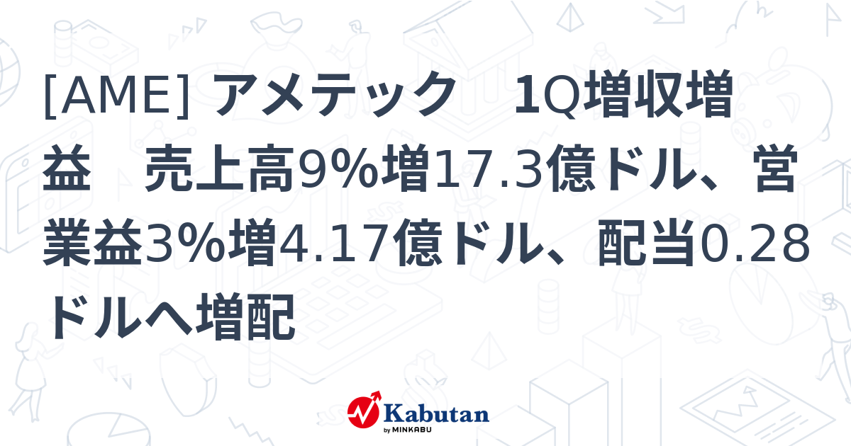 [AME] アメテック 1Q増収増益 売上高9％増17.3億ドル、営業益3％増4.17億ドル、配当0.28ドルへ増配 - 株探(かぶたん)｜米国株
