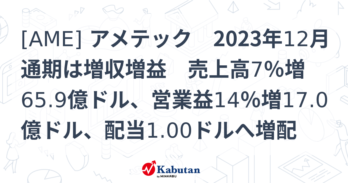 [AME] アメテック 2023年12月通期は増収増益 売上高7％増65.9億ドル、営業益14％増17.0億ドル、配当1.00ドルへ増配 ...