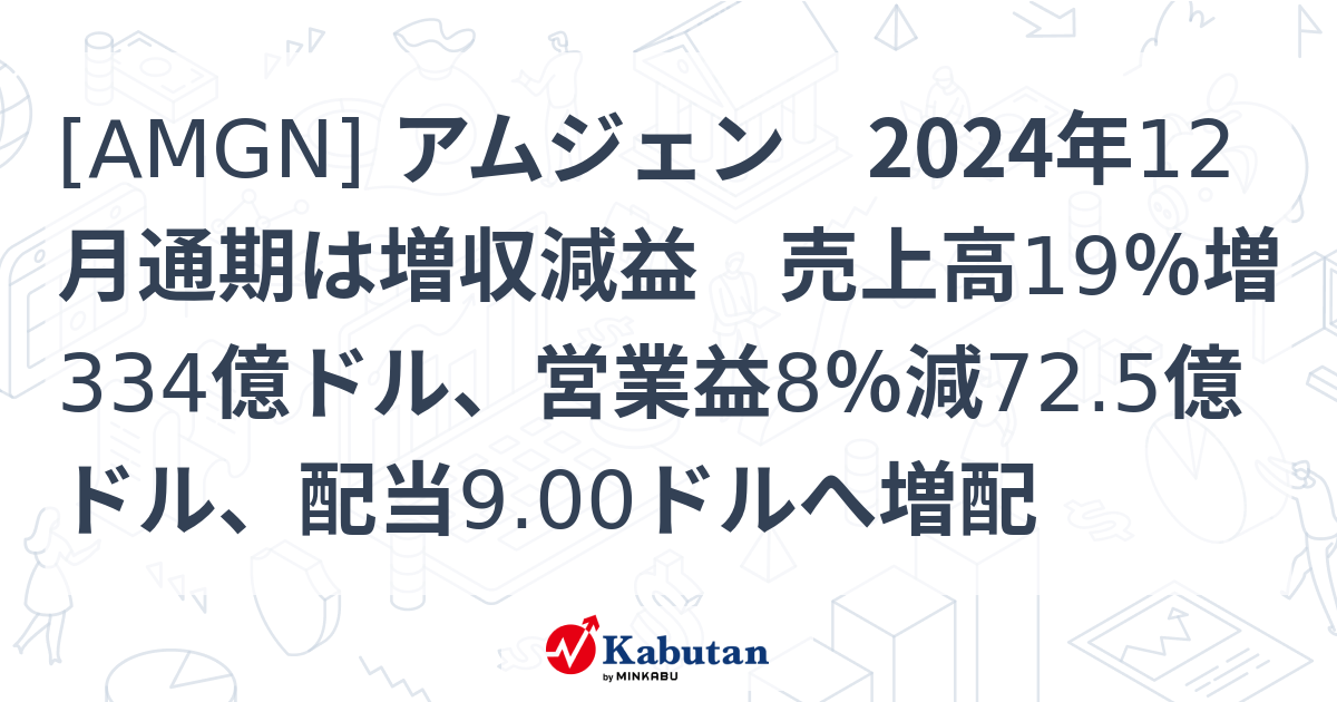 [AMGN] アムジェン 2024年12月通期は増収減益 売上高19％増334億ドル、営業益8％減72.5億ドル、配当9.00ドルへ増配 | 個別株 - 株探ニュース