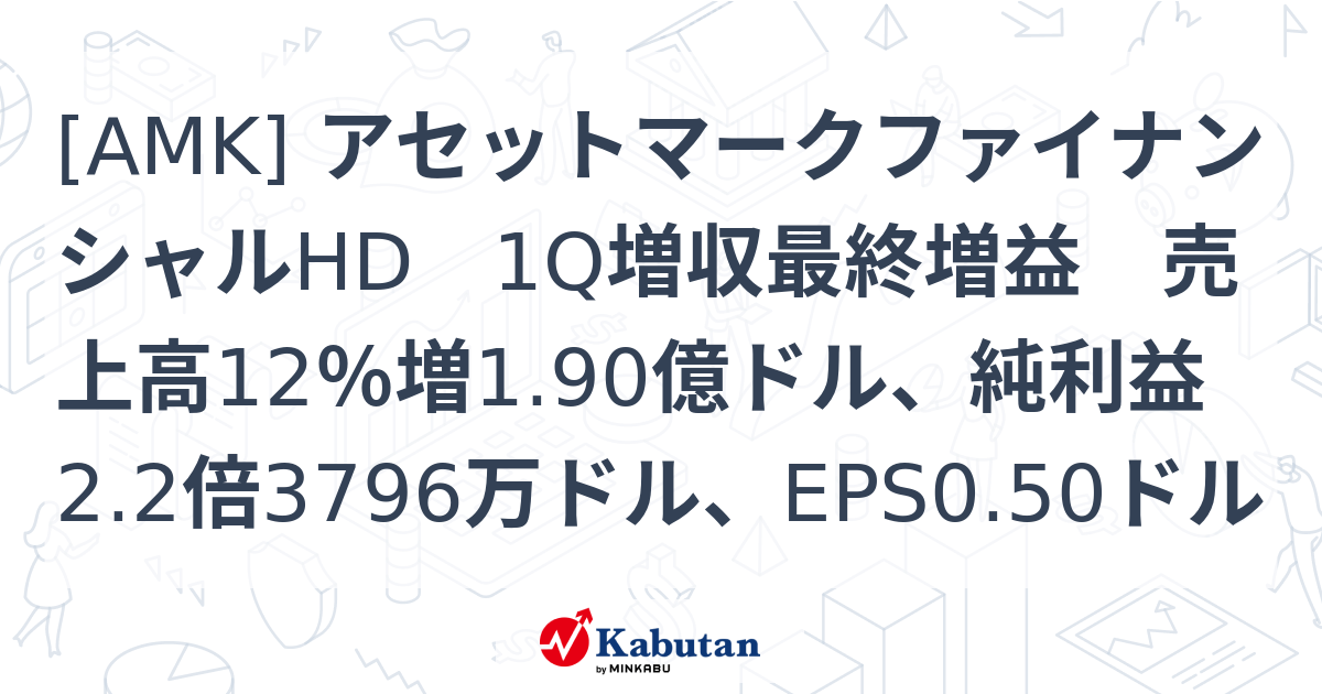 [AMK] アセットマークファイナンシャルHD 1Q増収最終増益 売上高12％増1.90億ドル、純利益2.2倍3796万ドル、EPS0.50ドル - 株探(かぶたん)｜米国株