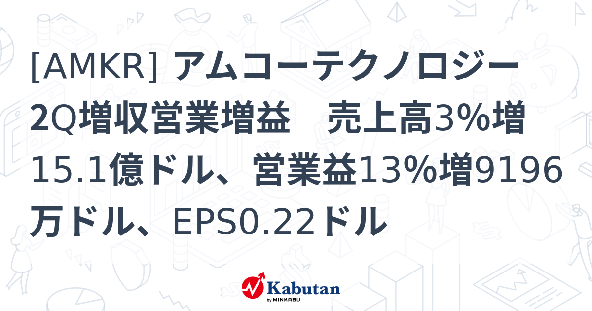 [AMKR] アムコーテクノロジー 2Q増収営業増益 売上高3％増15.1億ドル、営業益13％増9196万ドル、EPS0.22ドル - 株探 ...