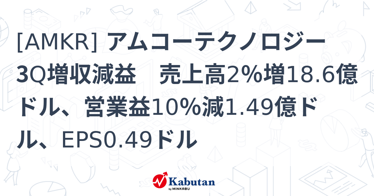 [AMKR] アムコーテクノロジー 3Q増収減益 売上高2％増18.6億ドル、営業益10％減1.49億ドル、EPS0.49ドル - 株探 ...