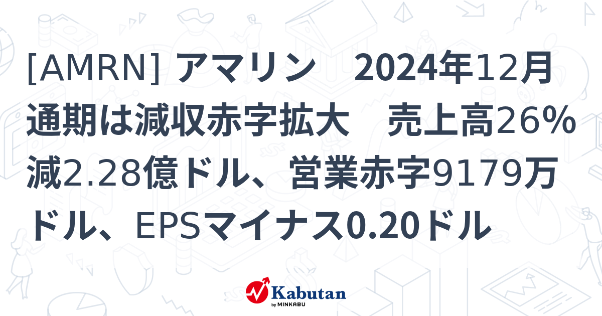 [AMRN] アマリン 2024年12月通期は減収赤字拡大 売上高26％減2.28億ドル、営業赤字9179万ドル、EPSマイナス0.20ドル - 株探(かぶたん)｜米国株