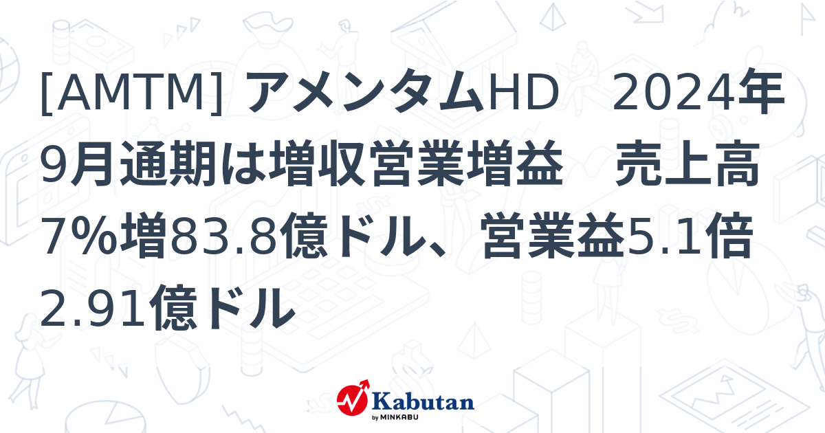 [AMTM] アメンタムHD 2024年9月通期は増収営業増益 売上高7％増83.8億ドル、営業益5.1倍2.91億ドル - 株探(かぶたん)｜米国株