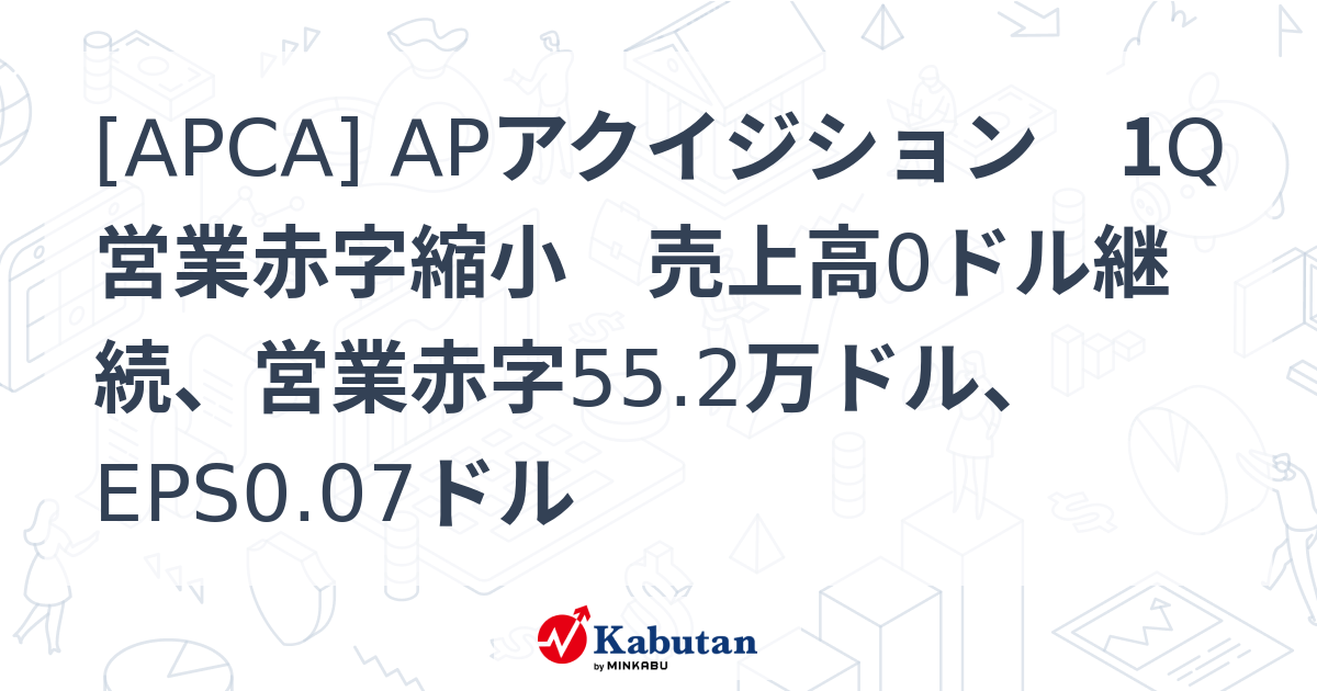 [APCA] APアクイジション 1Q営業赤字縮小 売上高0ドル継続、営業赤字55.2万ドル、EPS0.07ドル - 株探(かぶたん)｜米国株