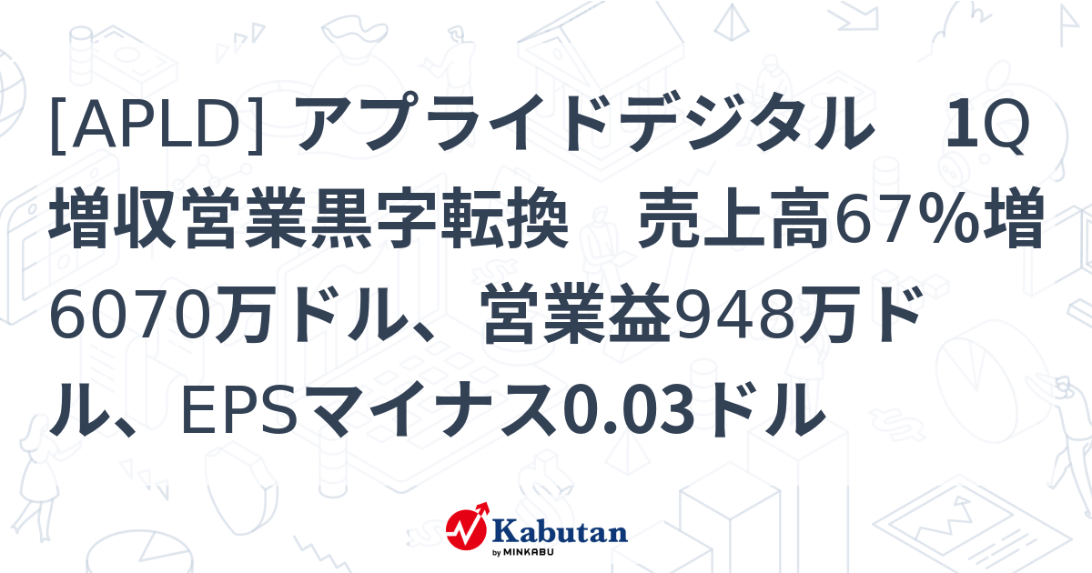 [APLD] アプライドデジタル 1Q増収営業黒字転換 売上高67％増6070万ドル、営業益948万ドル、EPSマイナス0.03ドル - 株探 ...