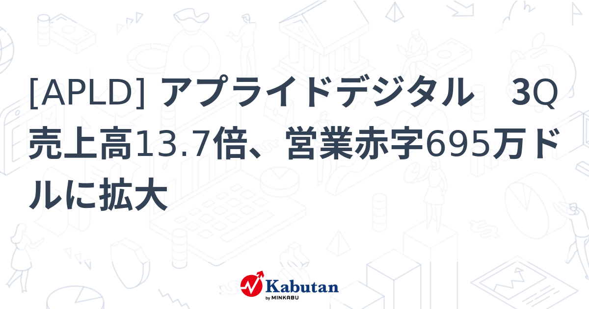 [APLD] アプライドデジタル 3Q売上高13.7倍、営業赤字695万ドルに拡大 - 株探(かぶたん)｜米国株