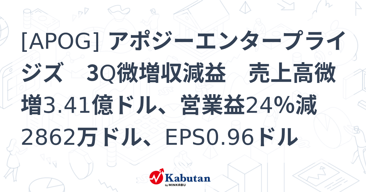 [APOG] アポジーエンタープライジズ 3Q微増収減益 売上高微増3.41億ドル、営業益24％減2862万ドル、EPS0.96ドル - 株探 ...