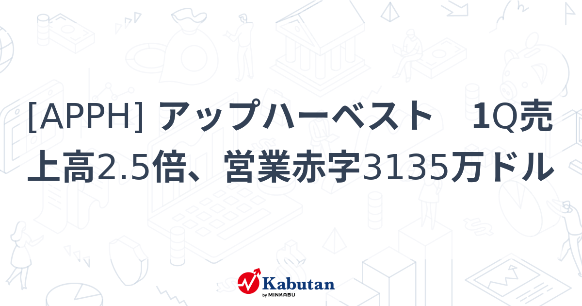 [APPH] アップハーベスト 1Q売上高2.5倍、営業赤字3135万ドル - 株探(かぶたん)｜米国株