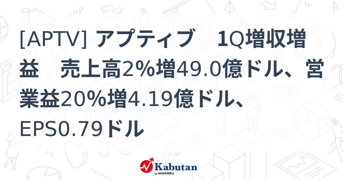 [APTV] アプティブ 1Q増収増益 売上高2％増49.0億ドル、営業益20％増4.19億ドル、EPS0.79ドル - 株探(かぶたん)｜米国株
