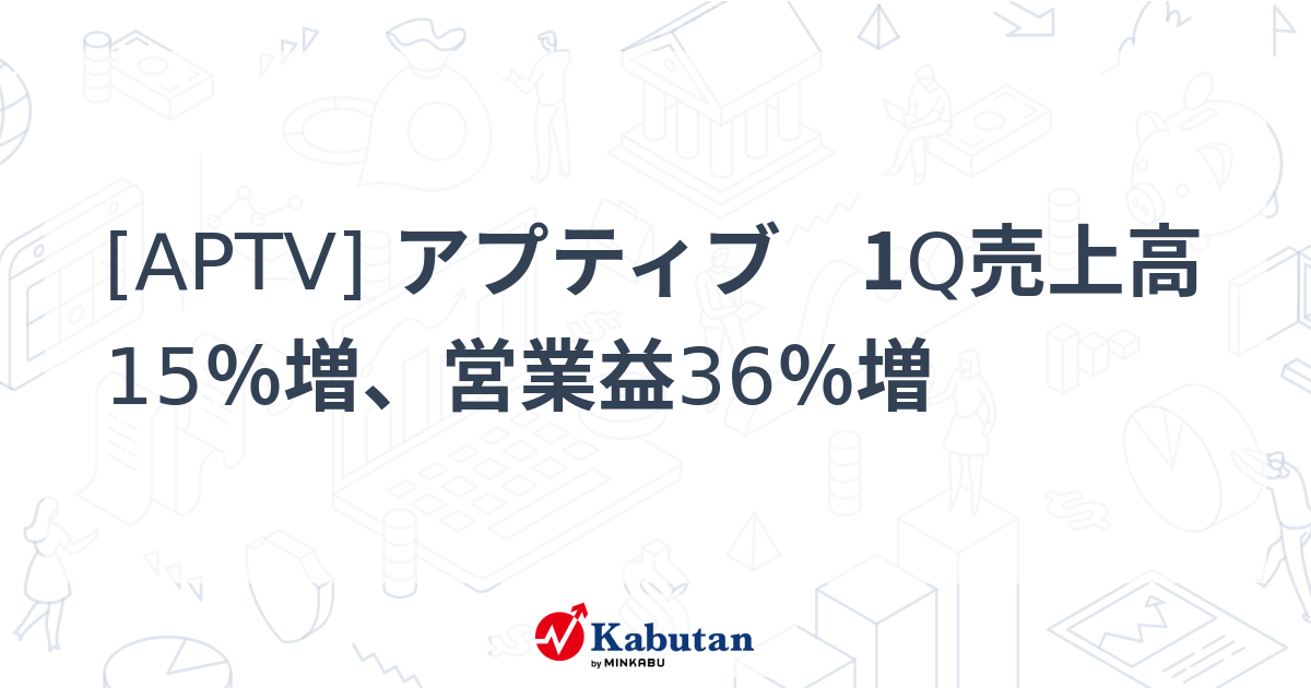 [APTV] アプティブ 1Q売上高15％増、営業益36％増 - 株探(かぶたん)｜米国株