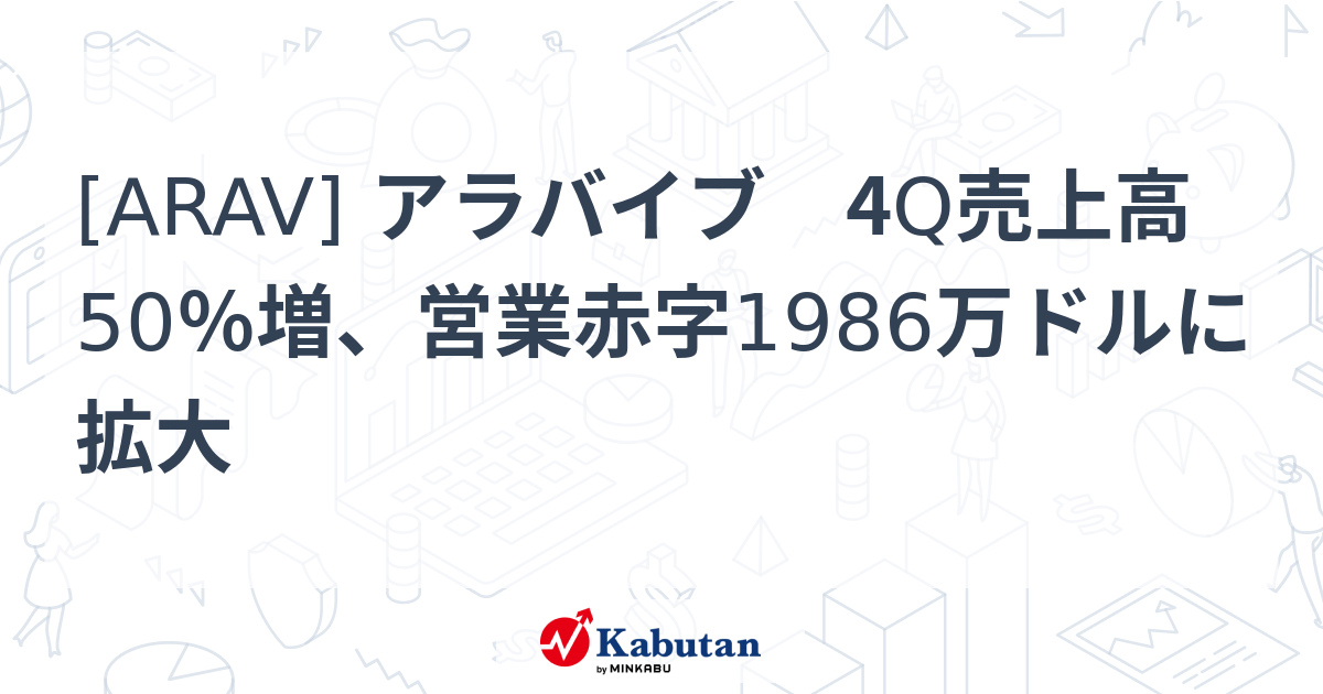 [ARAV] アラバイブ 4Q売上高50％増、営業赤字1986万ドルに拡大 - 株探(かぶたん)｜米国株