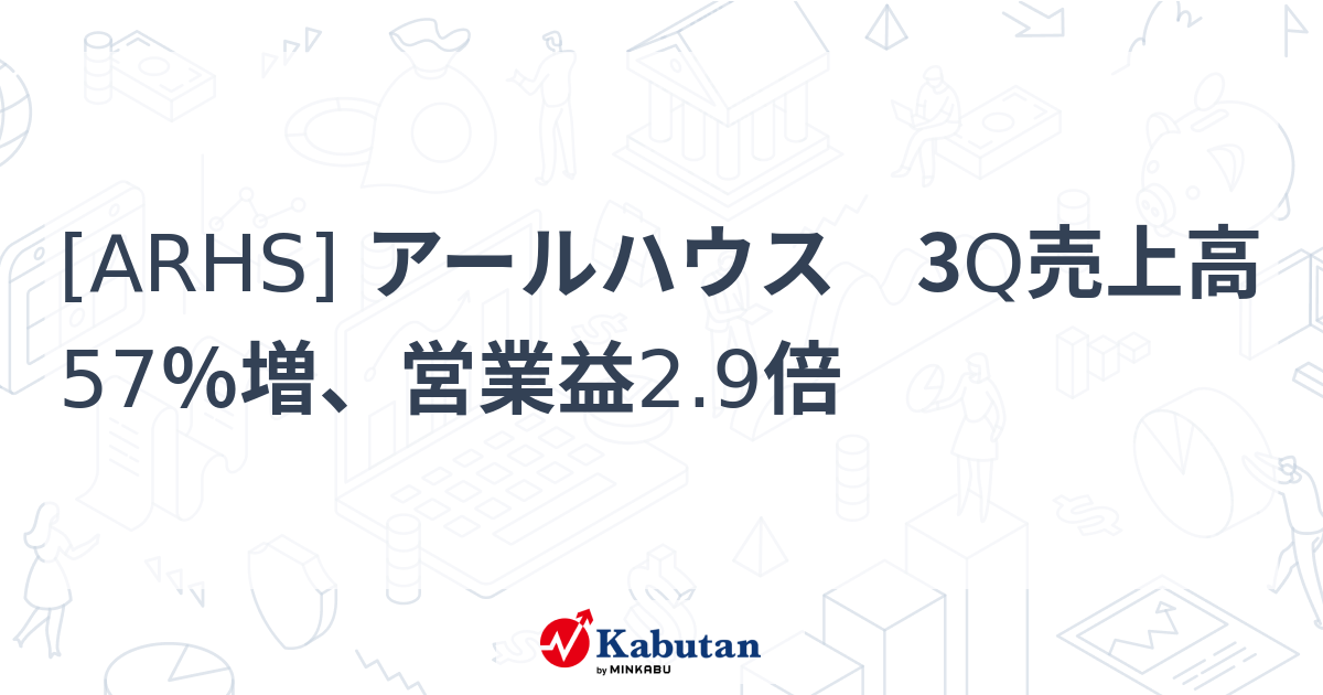 [ARHS] アールハウス 3Q売上高57％増、営業益2.9倍 - 株探(かぶたん)｜米国株