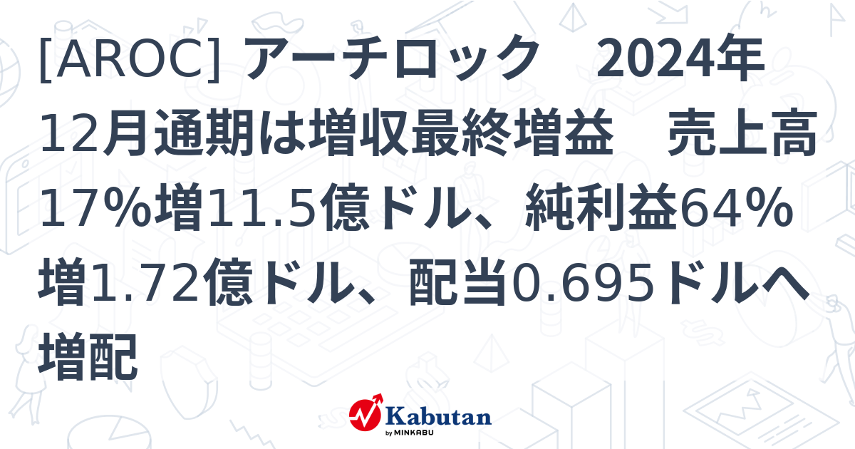[AROC] アーチロック 2024年12月通期は増収最終増益 売上高17％増11.5億ドル、純利益64％増1.72億ドル、配当0.695ドル ...