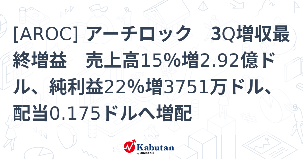 [AROC] アーチロック 3Q増収最終増益 売上高15％増2.92億ドル、純利益22％増3751万ドル、配当0.175ドルへ増配 - 株探 ...