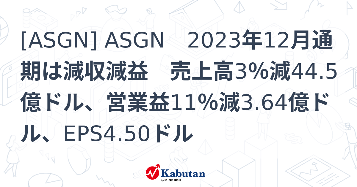 [ASGN] ASGN 2023年12月通期は減収減益 売上高3％減44.5億ドル、営業益11％減3.64億ドル、EPS4.50ドル - 株探 ...