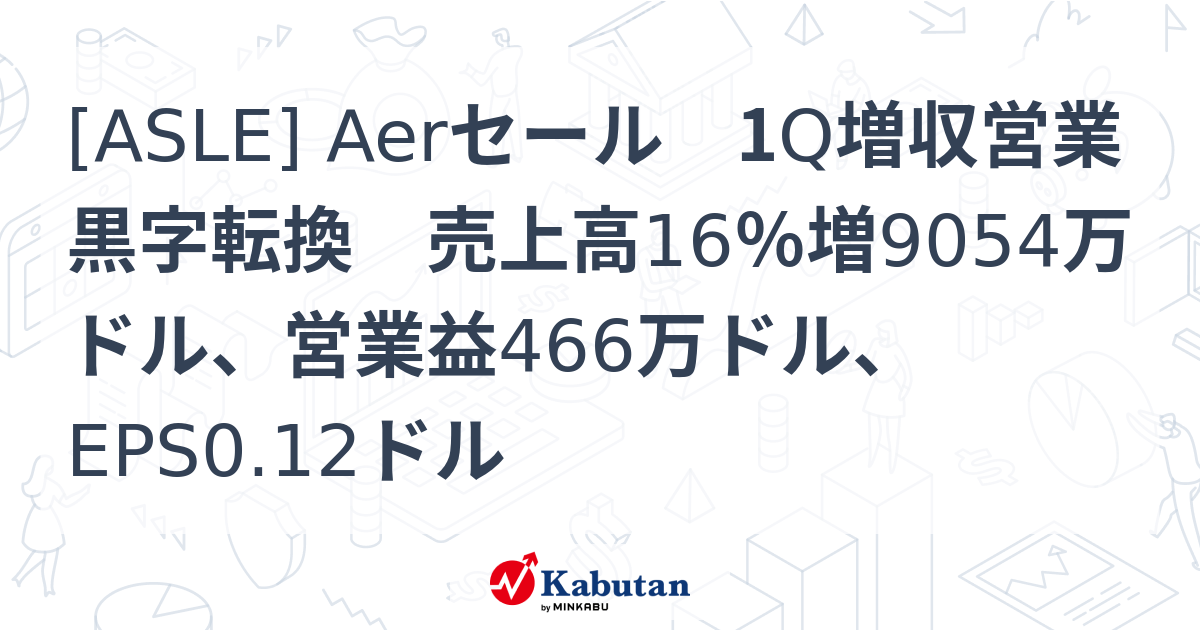 [ASLE] Aerセール 1Q増収営業黒字転換 売上高16％増9054万ドル、営業益466万ドル、EPS0.12ドル - 株探(かぶたん)｜米国株