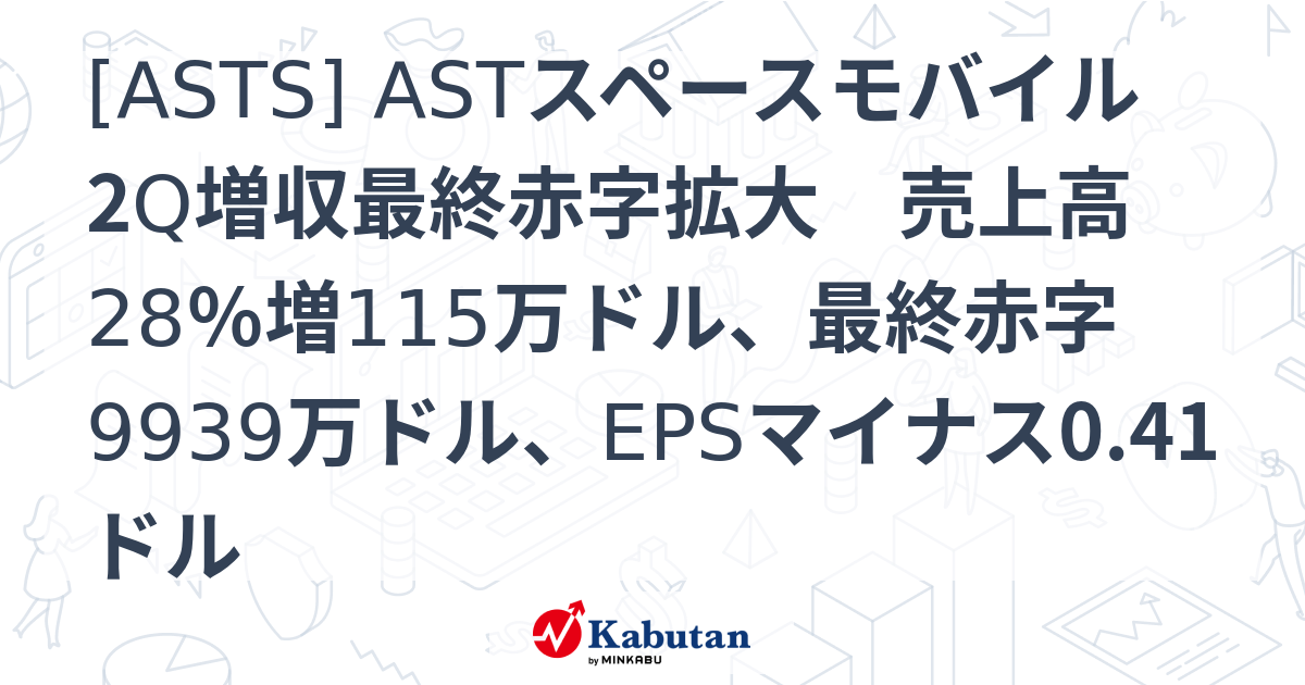 [ASTS] ASTスペースモバイル 2Q増収最終赤字拡大 売上高28％増115万ドル、最終赤字9939万ドル、EPSマイナス0.41ドル ...