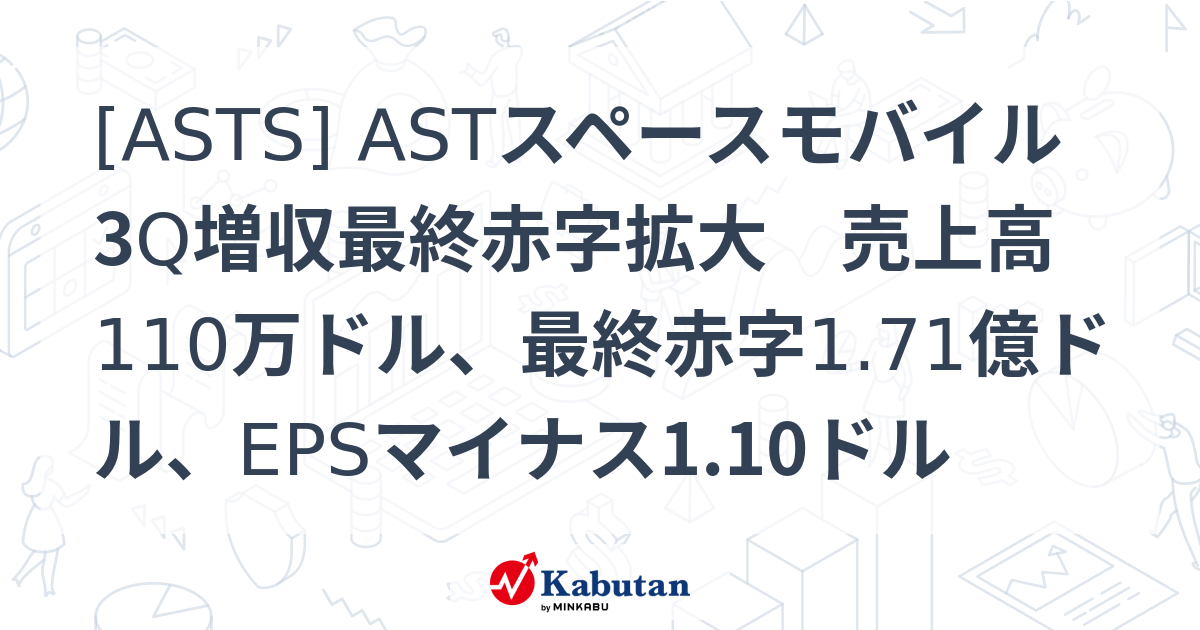 [ASTS] ASTスペースモバイル 3Q増収最終赤字拡大 売上高110万ドル、最終赤字1.71億ドル、EPSマイナス1.10ドル | 個別株 ...