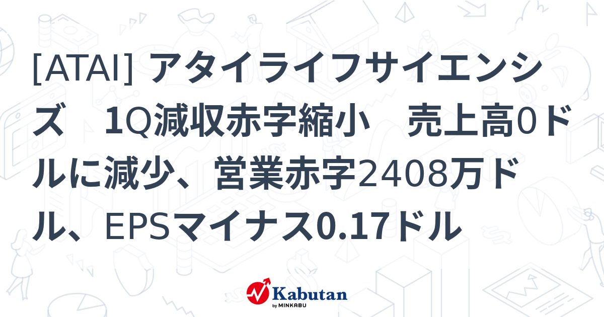 [ATAI] アタイライフサイエンシズ 1Q減収赤字縮小 売上高0ドルに減少、営業赤字2408万ドル、EPSマイナス0.17ドル - 株探 ...
