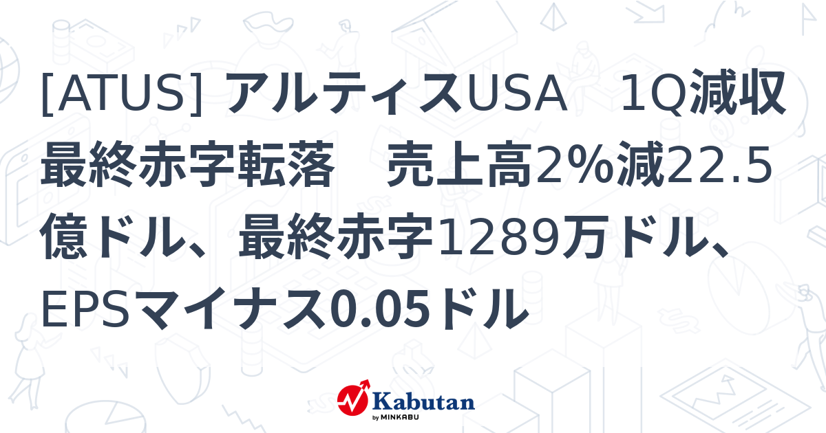[ATUS] アルティスUSA 1Q減収最終赤字転落 売上高2％減22.5億ドル、最終赤字1289万ドル、EPSマイナス0.05ドル - 株探 ...