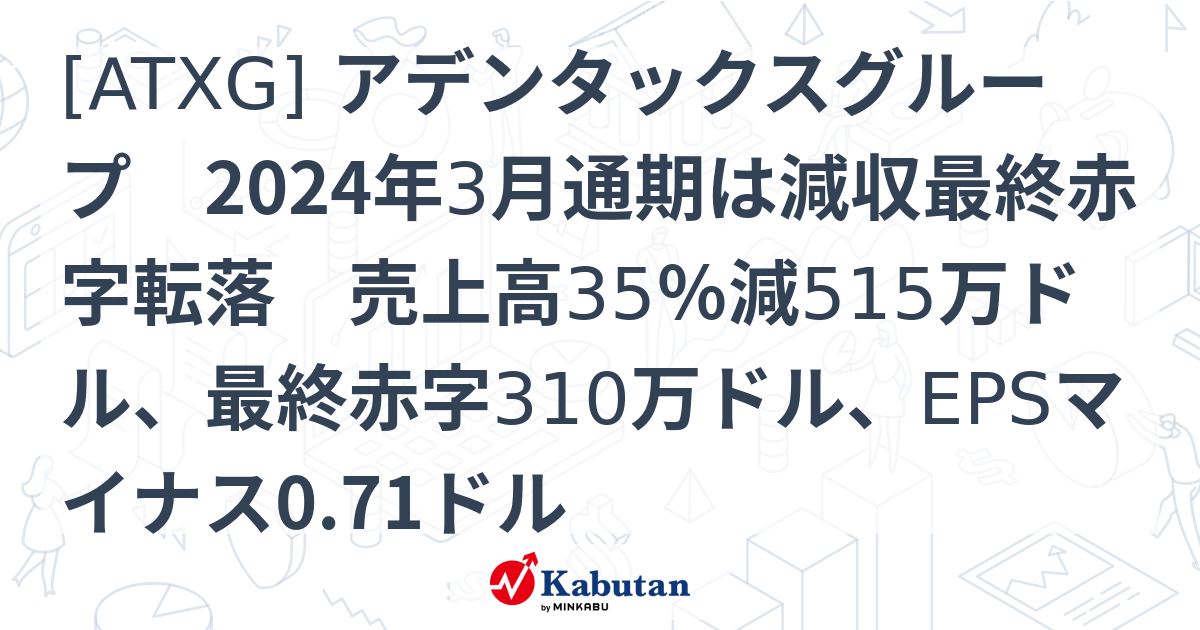 [ATXG] アデンタックスグループ 2024年3月通期は減収最終赤字転落 売上高35％減515万ドル、最終赤字310万ドル、EPSマイナス0 ...