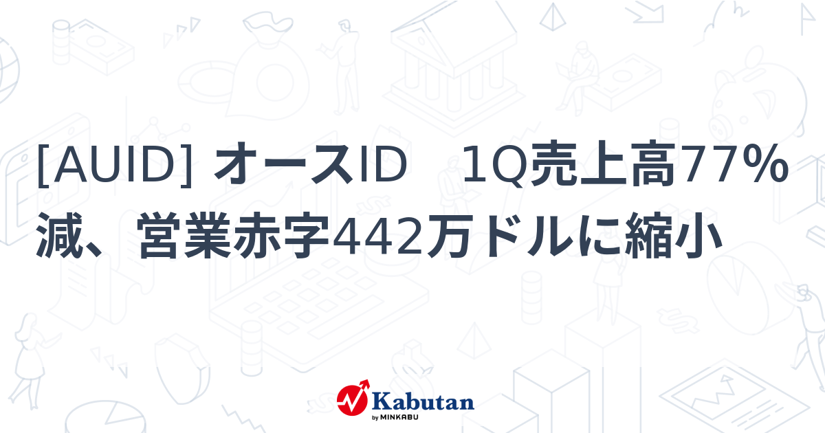 [AUID] オースID 1Q売上高77％減、営業赤字442万ドルに縮小 - 株探(かぶたん)｜米国株