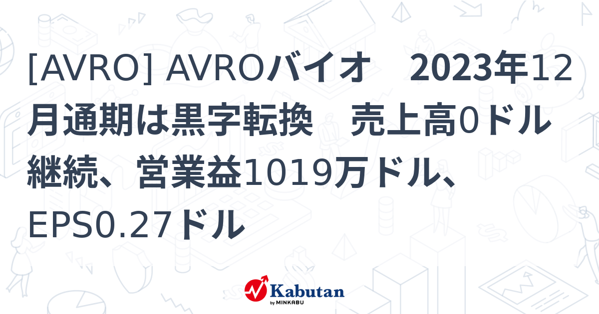 [AVRO] AVROバイオ 2023年12月通期は黒字転換 売上高0ドル継続、営業益1019万ドル、EPS0.27ドル - 株探(かぶたん)｜米国株