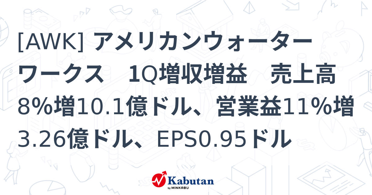 [AWK] アメリカンウォーターワークス 1Q増収増益 売上高8％増10.1億ドル、営業益11％増3.26億ドル、EPS0.95ドル - 株探(かぶたん)｜米国株