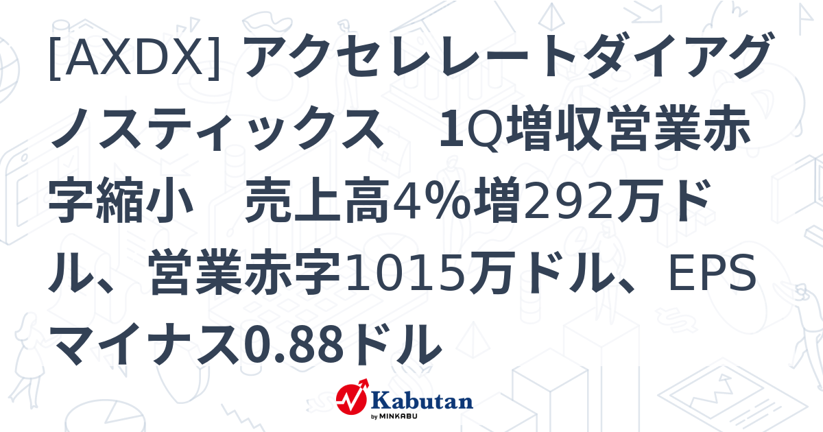 [AXDX] アクセレレートダイアグノスティックス 1Q増収営業赤字縮小 売上高4％増292万ドル、営業赤字1015万ドル、EPSマイナス0.88ドル - 株探(かぶたん)｜米国株