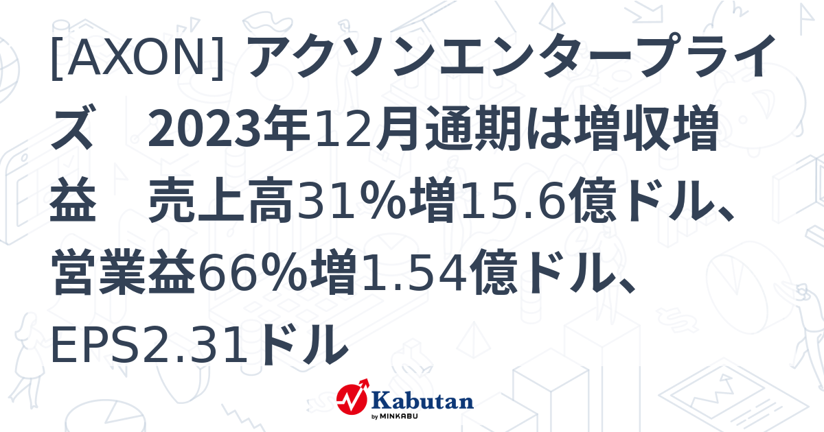 [AXON] アクソンエンタープライズ 2023年12月通期は増収増益 売上高31％増15.6億ドル、営業益66％増1.54億ドル、EPS2.31ドル - 株探(かぶたん)｜米国株