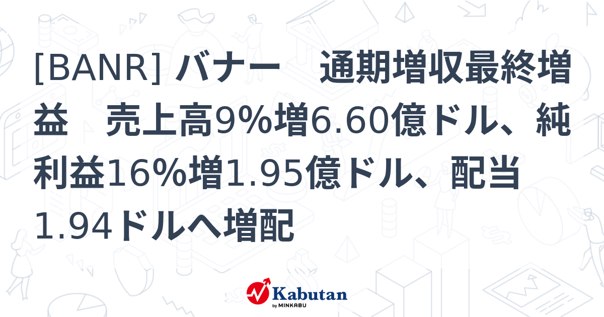 [BANR] バナー 通期増収最終増益 売上高9％増6.60億ドル、純利益16％増1.95億ドル、配当1.94ドルへ増配 - 株探(かぶたん)｜米国株