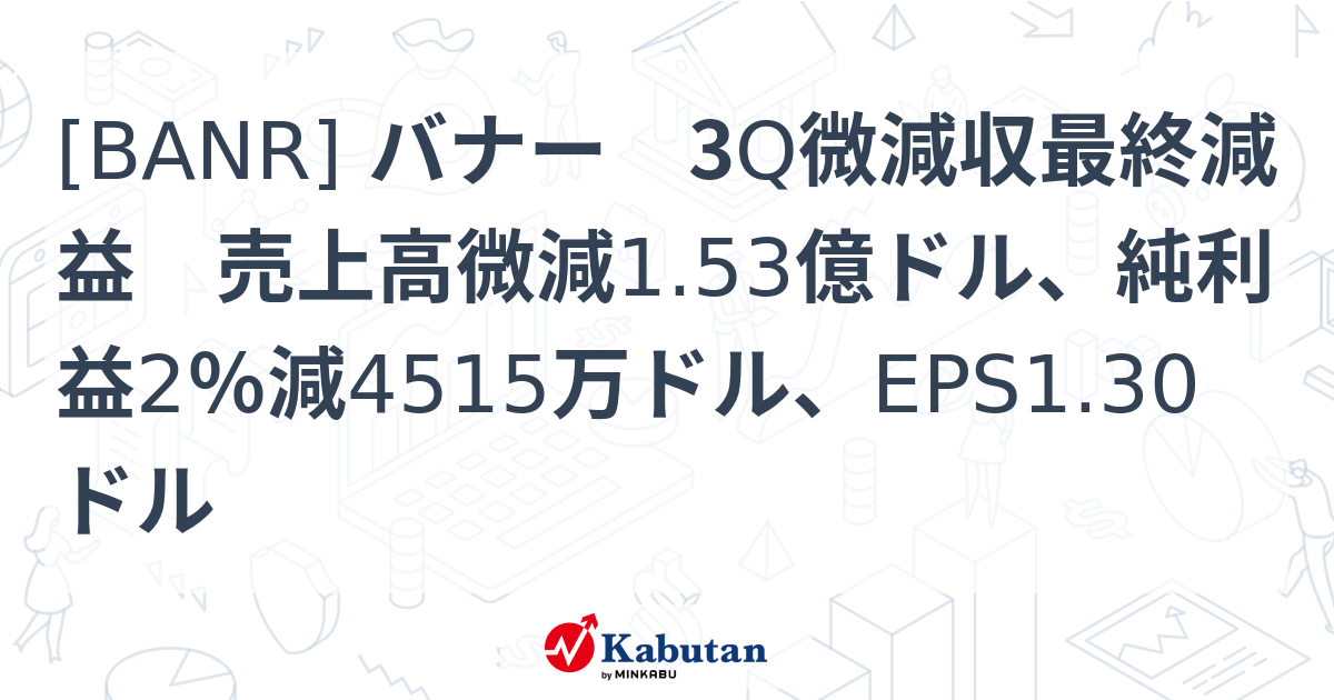 [BANR] バナー 3Q微減収最終減益 売上高微減1.53億ドル、純利益2％減4515万ドル、EPS1.30ドル - 株探(かぶたん)｜米国株