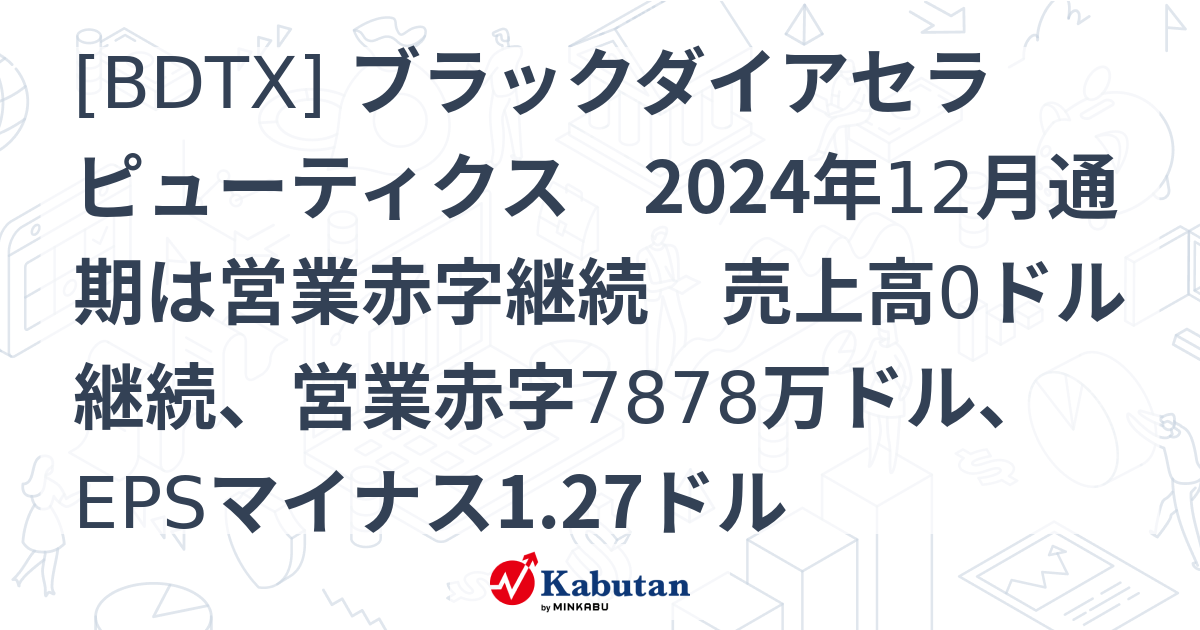 [BDTX] ブラックダイアセラピューティクス 2024年12月通期は営業赤字継続 売上高0ドル継続、営業赤字7878万ドル、EPSマイナス1.27ドル - 株探(かぶたん)｜米国株
