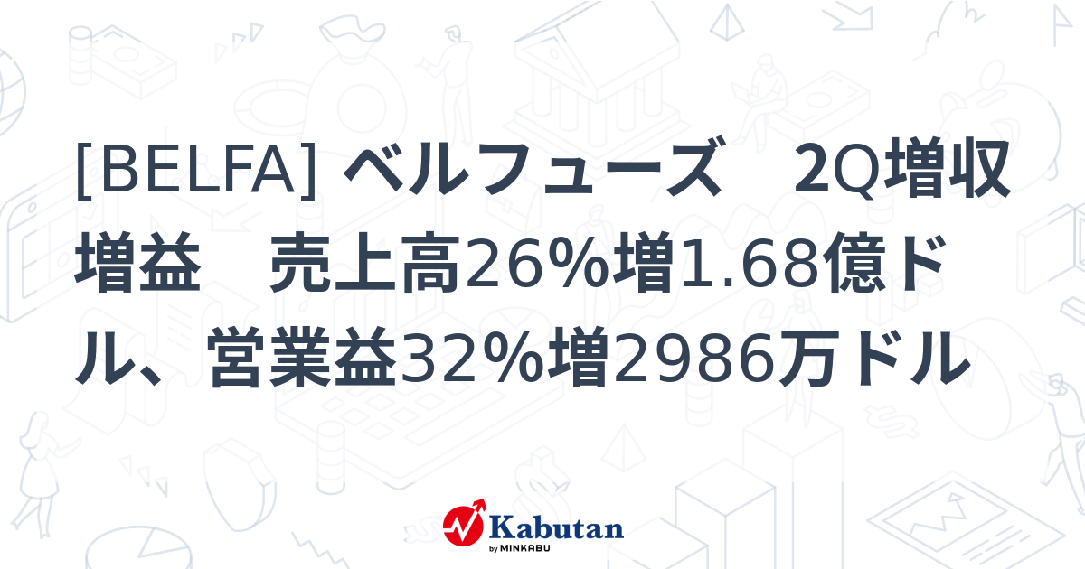 [BELFA] ベルフューズ 2Q増収増益 売上高26％増1.68億ドル、営業益32％増2986万ドル - 株探(かぶたん)｜米国株
