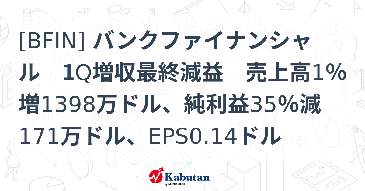[BFIN] バンクファイナンシャル 1Q増収最終減益 売上高1％増1398万ドル、純利益35％減171万ドル、EPS0.14ドル - 株探 ...