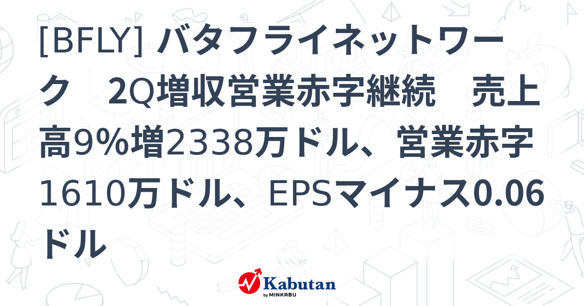 [BFLY] バタフライネットワーク 2Q増収営業赤字継続 売上高9％増2338万ドル、営業赤字1610万ドル、EPSマイナス0.06ドル ...