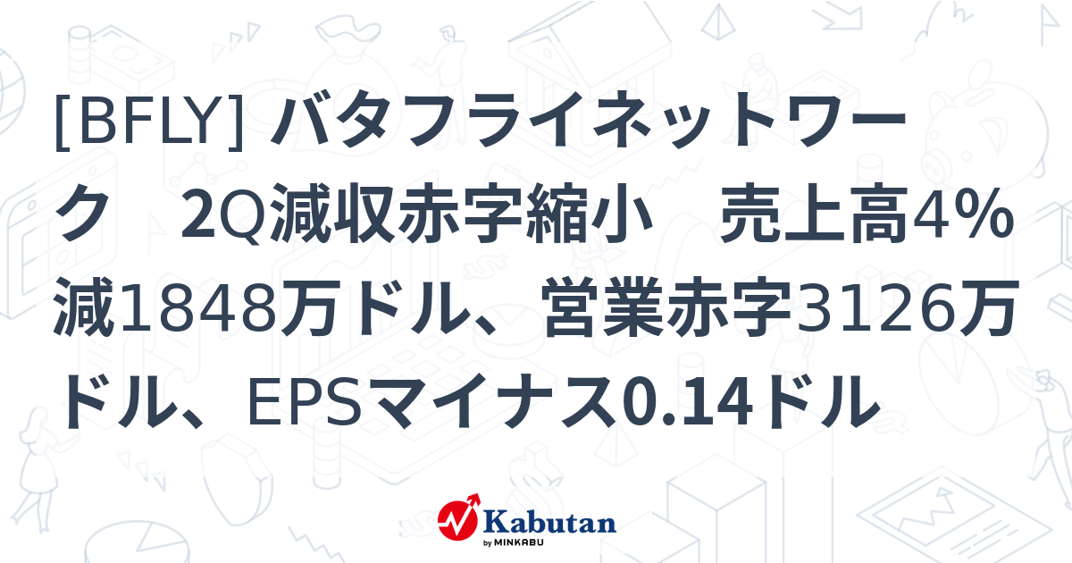 [BFLY] バタフライネットワーク 2Q減収赤字縮小 売上高4％減1848万ドル、営業赤字3126万ドル、EPSマイナス0.14ドル ...